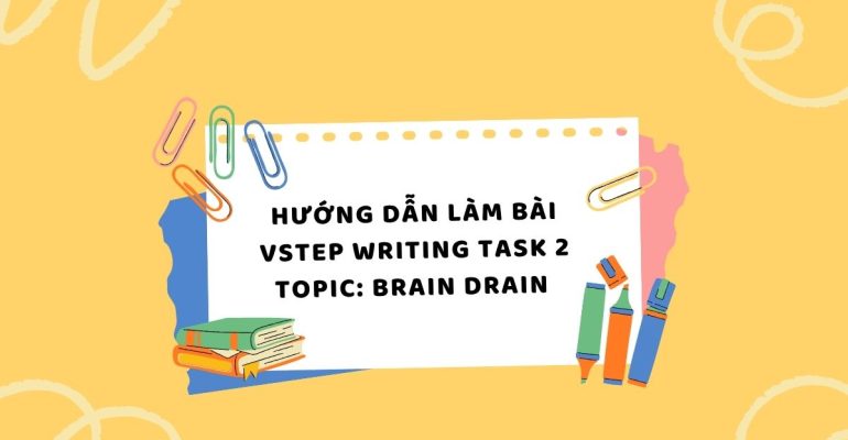 HƯỚNG DẪN LÀM BÀI VSTEP WRITING TASK 2 – TOPIC: BRAIN DRAIN - Ruby English